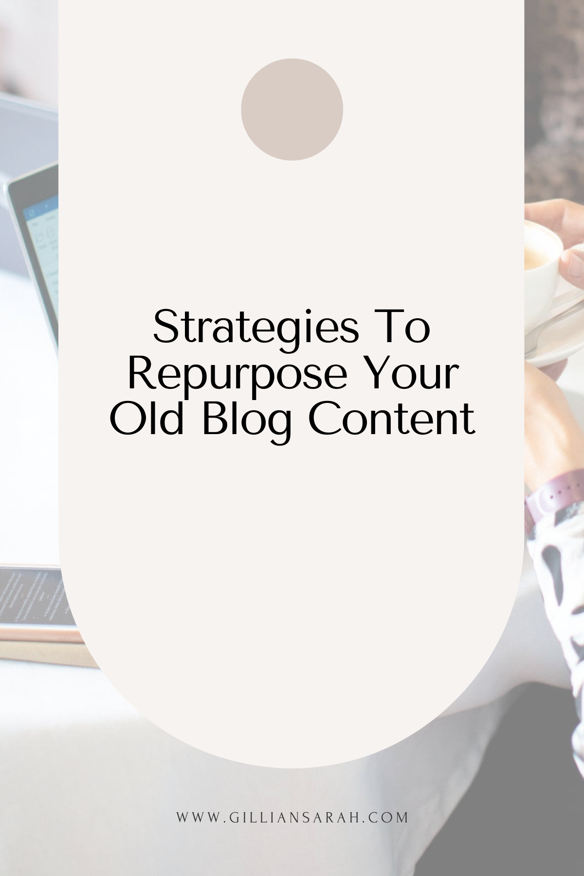 Strategies To Repurpose Your Old Blog Content - Gillian Sarah